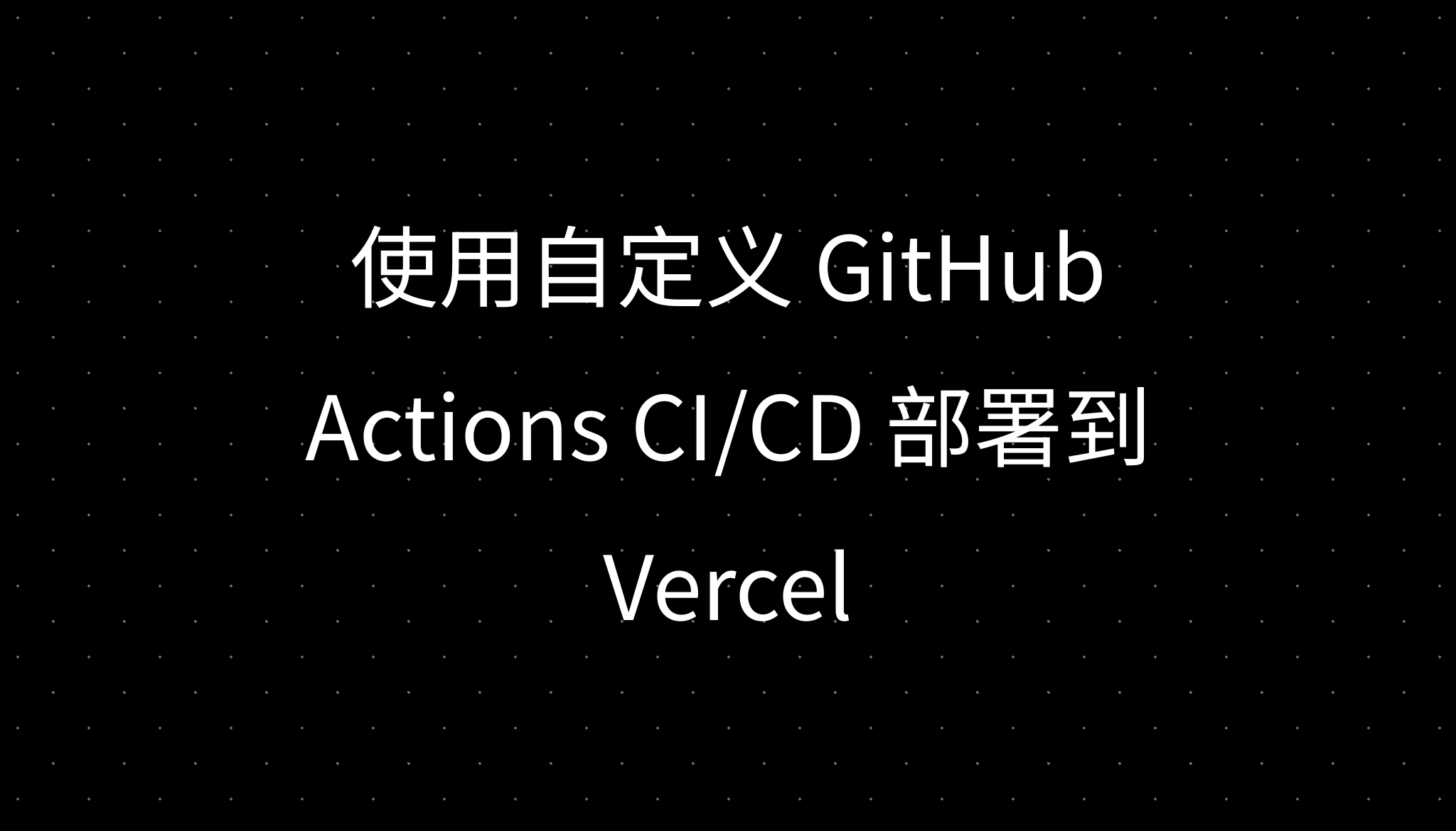 使用自定义 GitHub Actions CI/CD 部署到 Vercel 使用自定义 GitHub Actions CI/CD 部署到 Vercel